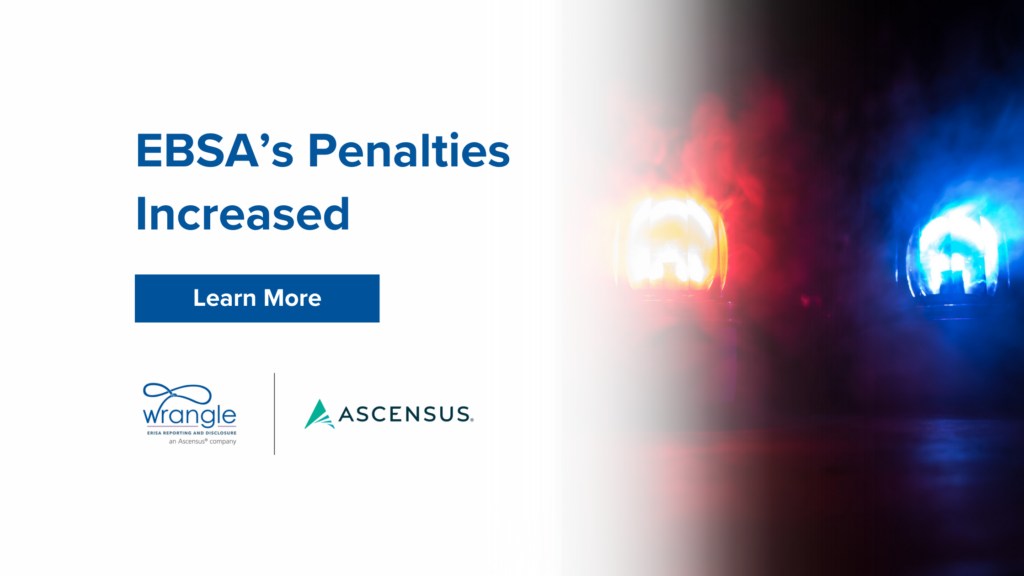 EBSA’s Penalties Increased - Wrangle 5500: ERISA Reporting and Disclosure